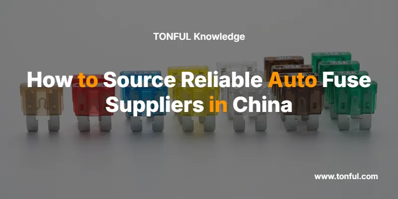 Cara Mencari Pemasok Sekring Otomotif Terpercaya di China: Panduan 2026 ...