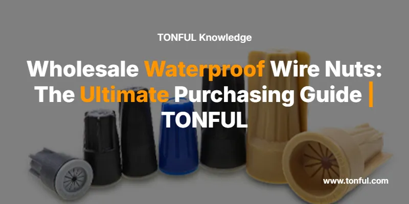 Wholesale Waterproof Wire Nuts: The Ultimate Purchasing Guide | TONFUL